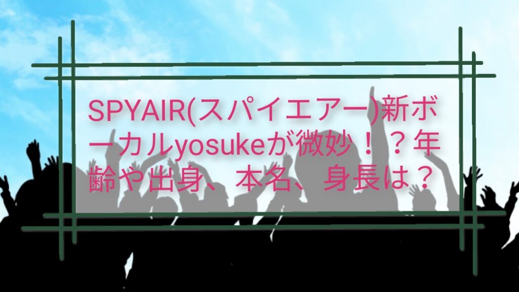 SPYAIR(スパイエアー)新ボーカルyosukeが微妙！？年齢や出身、本名、身長は？ - 次世代アーティストの楽屋