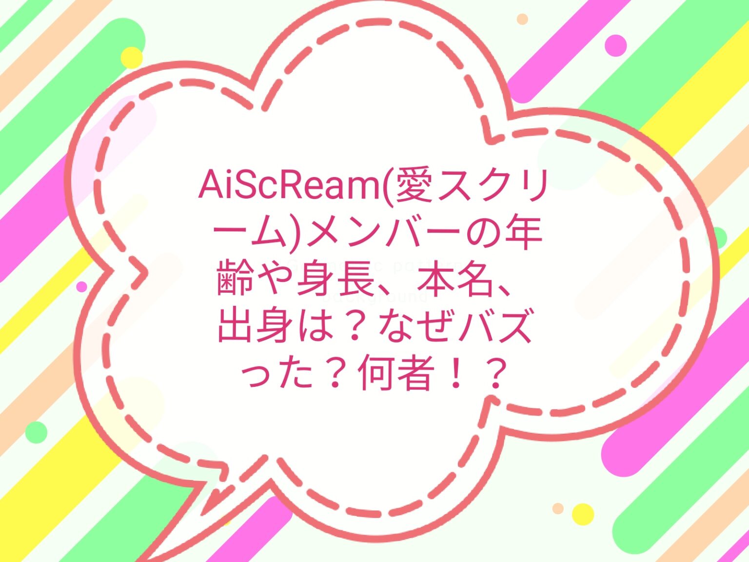 AiScReam(愛スクリーム)メンバーの年齢や身長、本名、出身は？なぜバズった？何者！？ - 次世代アーティストの楽屋