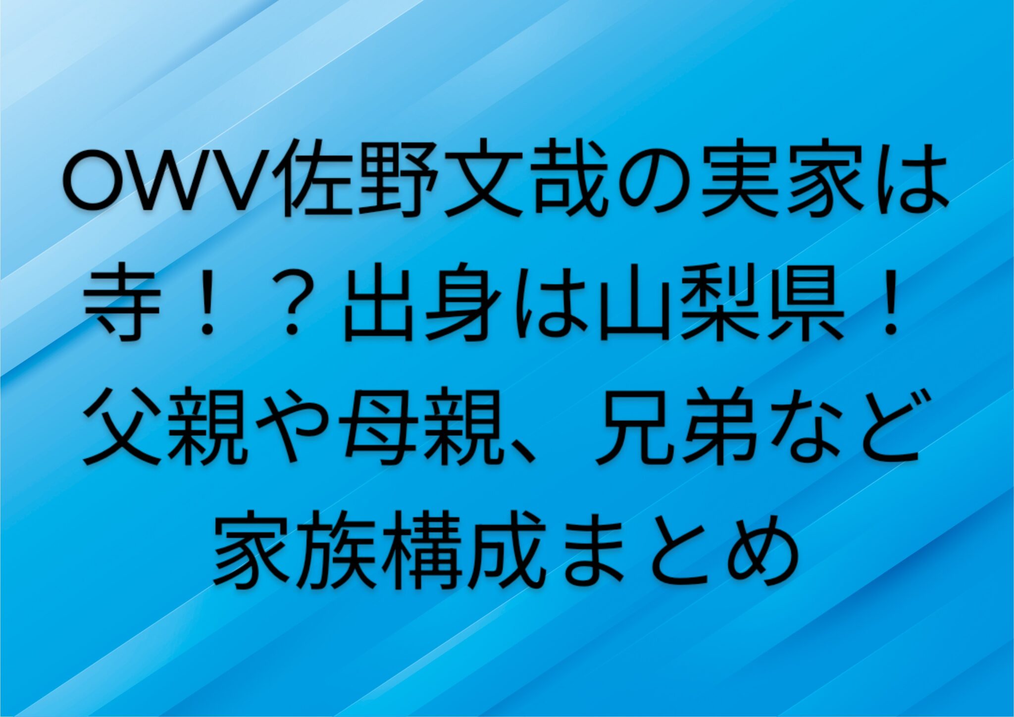 OWV佐野文哉の実家は寺！？出身は山梨県！父親や母親、兄弟など家族構成まとめ - 次世代アーティストの楽屋